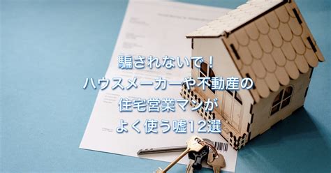 騙されないで！ハウスメーカーや不動産の住宅営業マンがよく使う嘘12選 アーキトリック一級建築士事務所