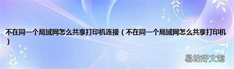 不在同一个局域网怎么共享打印机 不在同一个局域网怎么共享打印机连接 易坊