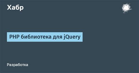 Php библиотека для Jquery Хабр
