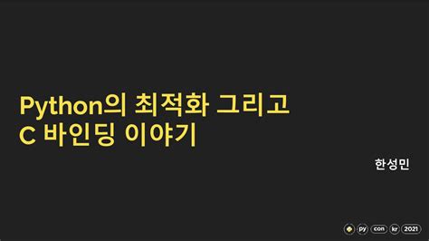 python의 최적화 그리고 c 바인딩 이야기 한성민 [pycon korea 2021] speaker deck