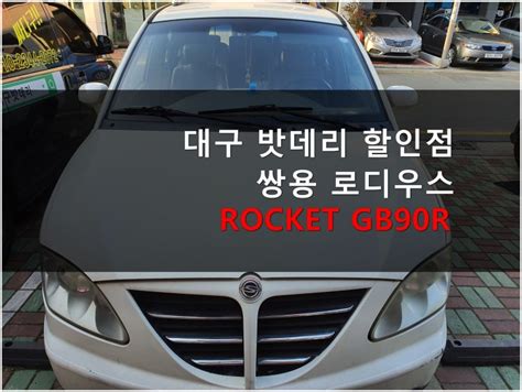 쌍용자동차 로디우스 Gb90r 배터리 대구 동구 밧데리 전문점 네이버 블로그