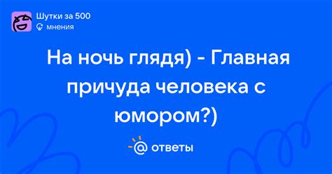 На ночь глядя Главная причуда человека с юмором Ответы Mail