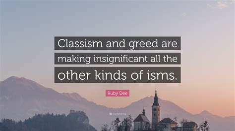 Ruby Dee Quote Classism And Greed Are Making Insignificant All The Other Kinds Of Isms”