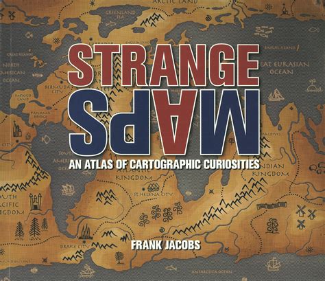 Strange Maps An Atlas Of Cartographic Curiosities By Frank Jacobs