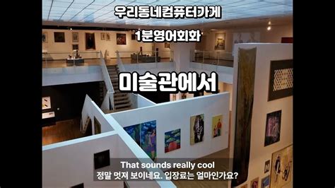 영어회화 미술관에서 필수표현 미국인이가장많이쓰는 원어민 기초 리스닝 생활영어회화 표현 패턴 Youtube