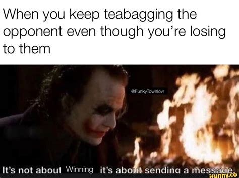 When You Keep Teabagging The Opponent Even Though Youre Losing To Them