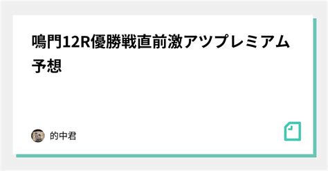 鳴門12r優勝戦🏅🏆🏅🏆直前🔥激アツプレミアム予想🔥｜的中🎯君🤡