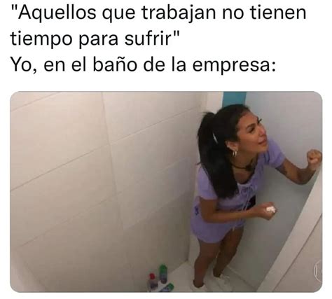 Aquellos Que Trabajan No Tienen Tiempo Para Sufrir Yo En El Baño De