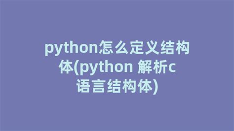 python怎么定义结构体 python 解析c语言结构体 Python基础教程 python怎么定义结构体 python 解析c语言结构体 Python基础教程