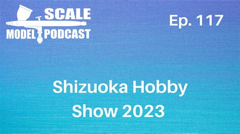 The Scale Model Podcast Ep 117 Shizuoka Hobby Show 2023 Scale