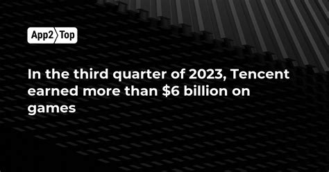 In The Third Quarter Of 2023 Tencent Earned More Than 6 Billion On Games App2top