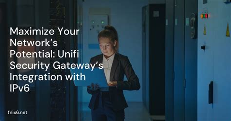 Maximize Your Networks Potential Unifi Security Gateways Integration With Ipv6 Fnix6