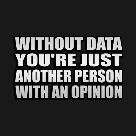 Without Data Youre Just Another Person With An Opinion Without Data