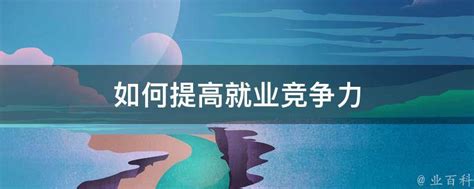 如何提高就业竞争力 业百科