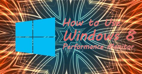 How To Use Windows 8 Performance Monitor To Analyze Your System Performance Alltricks