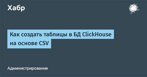 Как создать таблицы в БД Clickhouse на основе Csv Хабр