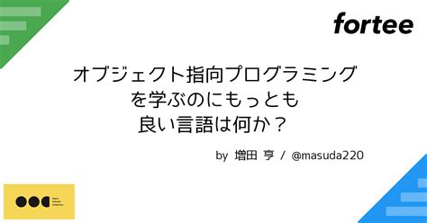 オブジェクト指向プログラミングを学ぶのにもっとも良い言語は何か？ By 増田 亨 トーク Object Oriented