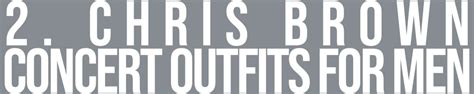 100 Chris Brown Concert Outfit Ideas For Men And Women Festival Attitude