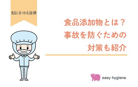 食品添加物とは？事故を防ぐための対策も紹介 衛生管理とhaccpのコンテンツサイト Easy Hygiene（イージーハイジーン）