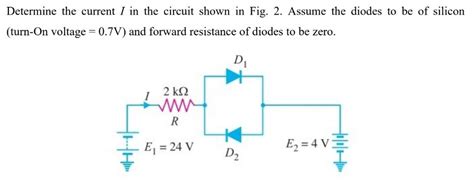Determine The Current I In The Circuit Shown In Fig 2 Assume The Diodes To Be Of Silicon Turn