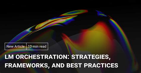 Llm Orchestration Strategies Frameworks And Best Practices In 2025