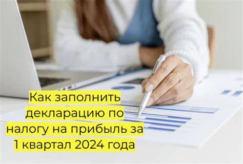 Как заполнить декларацию по налогу на прибыль за 1 квартал 2024 года