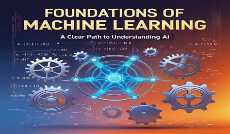 Foundations Of Machine Learning A Clear Path To Understanding Ai Latest