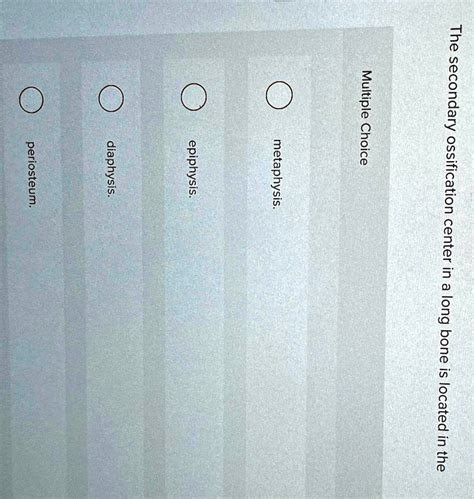 The Secondary Ossification Center In A Long Bone Is Located In The Multiple Choice Metaphysis