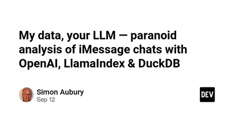 my data your llm — paranoid analysis of imessage chats with openai llamaindex and duckdb dev