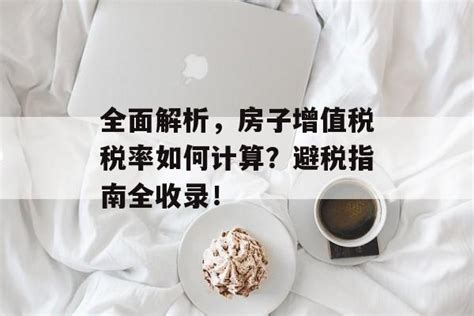全面解析房子增值税税率如何计算避税指南全收录 闪亮的我