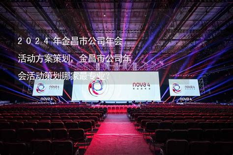 2024年金昌市公司年会活动方案策划金昌市公司年会活动策划哪家最专业 有山团建