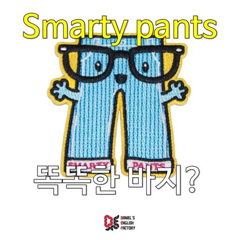 재미난 필수 영어표현 잘난 체 하는 사람 영어로 Smarty Pants 똑똑한 바지 네이버 블로그