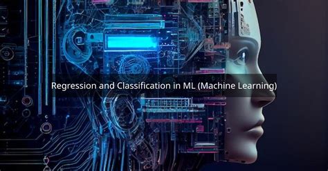Regression And Classification In Ml Machine Learning