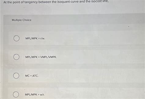 Solved At The Point Of Tangency Between The Isoquant Curve Chegg Com