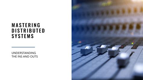 Understanding The Ins And Outs Of Distributed Systems