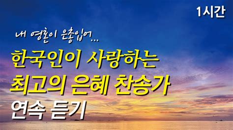 내 영혼이 은총입어 한국인이 사랑하는 최고의 은혜 찬송가 모음찬송가1시간연속듣기 중간광고없는찬양 찬송가모음 Youtube