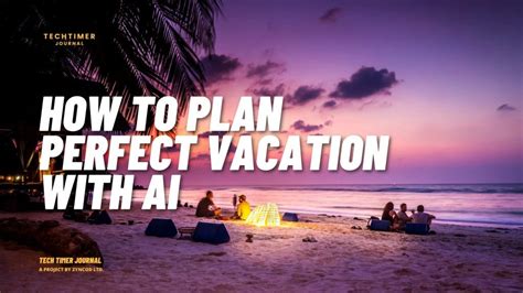 How To Plan The Perfect Vacation Using Ai — Tech Timer Journal By