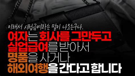 시청자댓글 남자는 실업급여를 생계비로 사용하는데 여자는 유리한 시점에 회사를 그만두고 실업급여를 받아서 명품을 사거나 해외여행을 간다고 합니다 Youtube