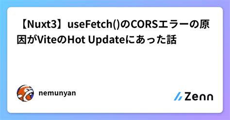 【nuxt3】usefetchのcorsエラーの原因がviteのhot Updateにあった話