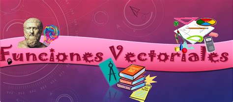 Funciones Vectoriales Funciones Vectoriales