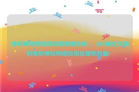 卷积神经网络的应用领域包括 ， Qmt量化交易的卷积神经网络应用在哪些方面 帮卡网络