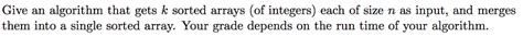 Solved Give An Algorithm That Gets K Sorted Arrays Of