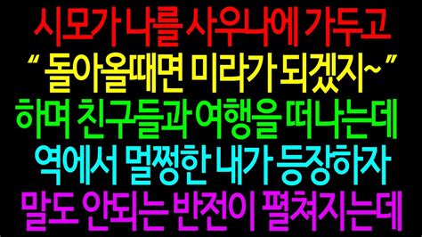 실화 사연 시모가 나를 사우나에 가두고 돌아올때면 미라가 되겠지~ 하며 친구들과 여행을 떠나는데 역에서 멀쩡한 내가 등장하자 말도 안되는 반전이 펼쳐지는데 오늘의