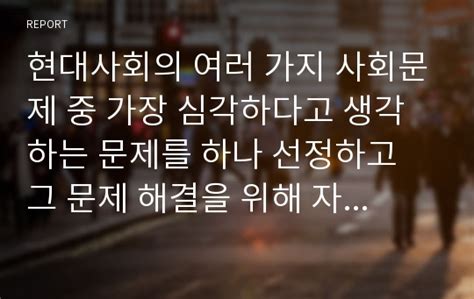 현대사회의 여러 가지 사회문제 중 가장 심각하다고 생각하는 문제를 하나 선정하고 그 문제 해결을 위해 자원봉사를 어떻게 활용할