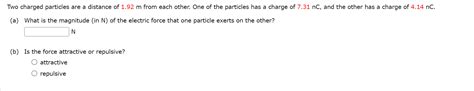 solved two charged particles are a distance of 1 92 m from
