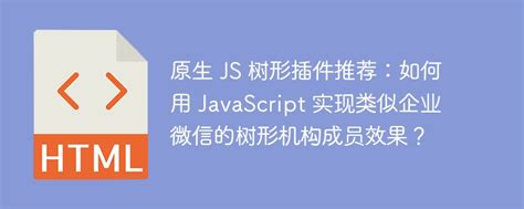 原生 Js 树形插件推荐：如何用 Javascript 实现类似企业微信的树形机构成员效果？ 美云