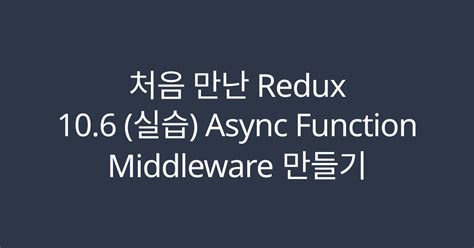 [문서] 처음 만난 redux 실습 async function middleware 만들기 frontoverflow
