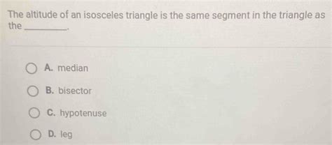 Solved The Altitude Of An Isosceles Triangle Is The Same Segment In The Triangle As The A
