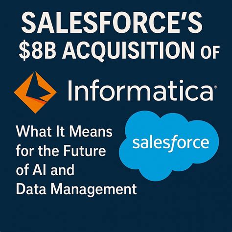 Salesforces 8b Acquisition Of Informatica What It Means For The Future Of Ai And Data