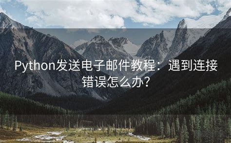 Python发送电子邮件教程：遇到连接错误怎么办？ 邮件发送api接口aoksend